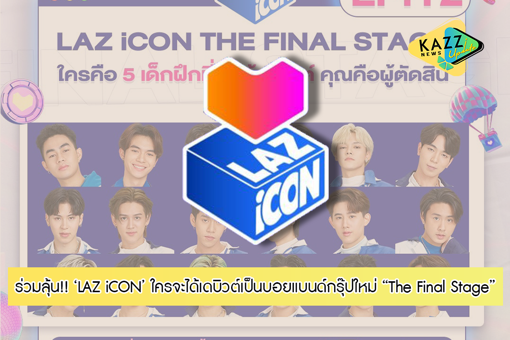 ‘LAZ iCON’ ไอคอนป๊อป ตัวท็อปเดบิวต์ The Final Stage ใครจะได้เดบิวต์เป็น ...