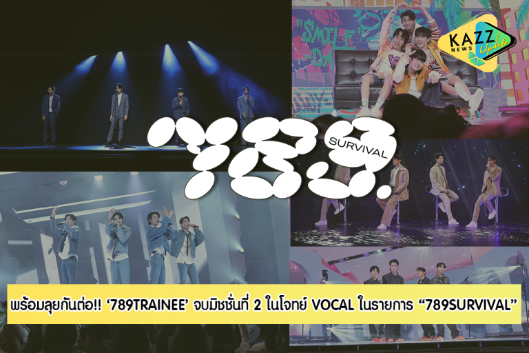 จบมิชชั่นที่ 2 ในโจทย์ VOCAL “789TRAINEE” พร้อมลุยกันต่อ ในรายการ “789SURVIVAL” | KAZZ Magazine