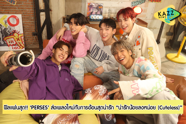 PERSES ส่งเพลงใหม่! อ้อนแฟน “น่ารักน้อยลงหน่อย (Cuteless)” | KAZZ Magazine